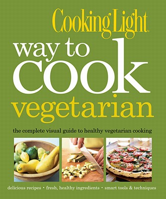Cooking Light Way to Cook Vegetarian: The Complete Visual Guide to ...