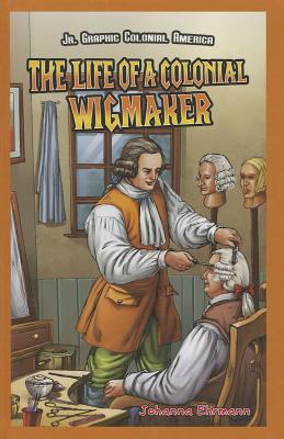 The Life of a Colonial Wigmaker (Jr. Graphic Colonial America)